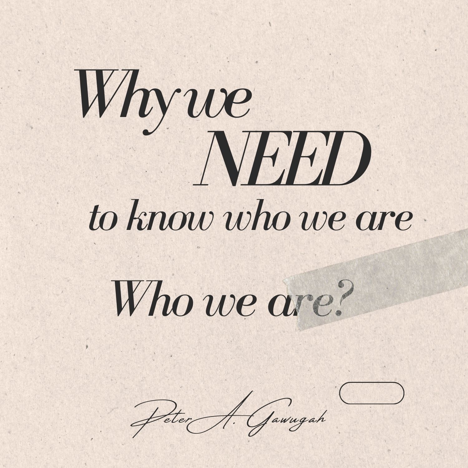 Why We Need To Know Who We Are – Who Are You – Peter A. Gawugah